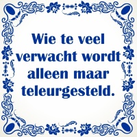 Tegelwijsheid wie te veel verwacht wordt alleen maar ...
